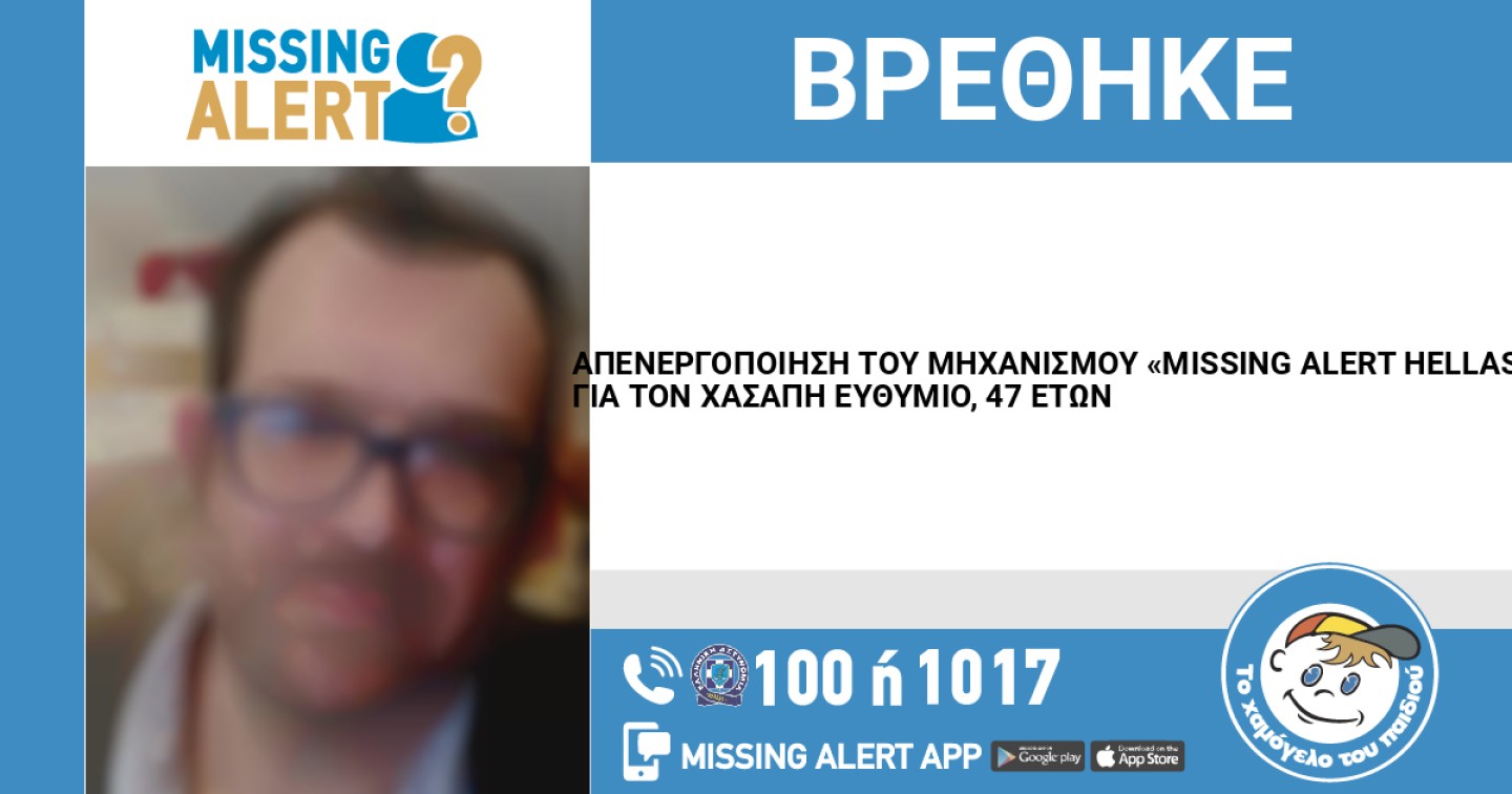 ΑΠΕΝΕΡΓΟΠΟΙΗΣΗ ΤΟΥ ΜΗΧΑΝΙΣΜΟΥ «MISSING ALERT HELLAS» ΓΙΑ ΤΟΝ ΧΑΣΑΠΗ ΕΥΘΥΜΙΟ, 47 ΕΤΩΝ